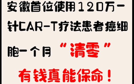 安徽首位使用120万一针CAR-T疗法患者癌细胞一个月清零,有钱真能...