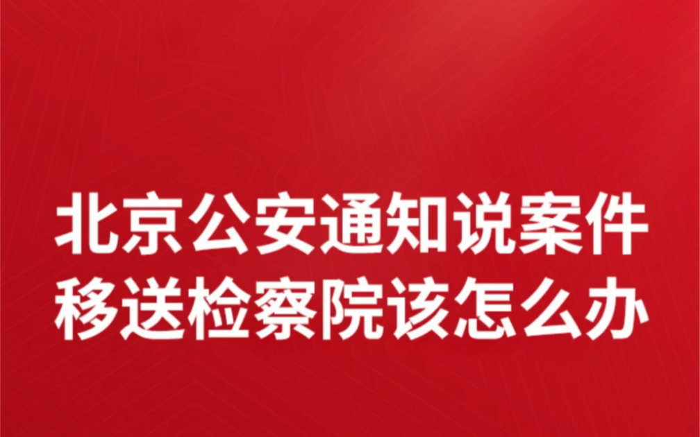 北京公安通知说案件准备移送检察院该怎么办?怎么知道案件移送检察...