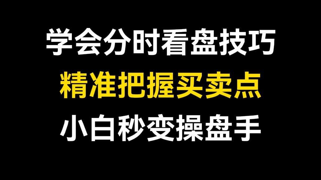 A股:短线选手必修课!高效分时图看盘技巧!小白精准把握买卖点!秒变...