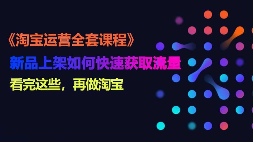 淘宝运营系列课程,产品上架后如何获得流量