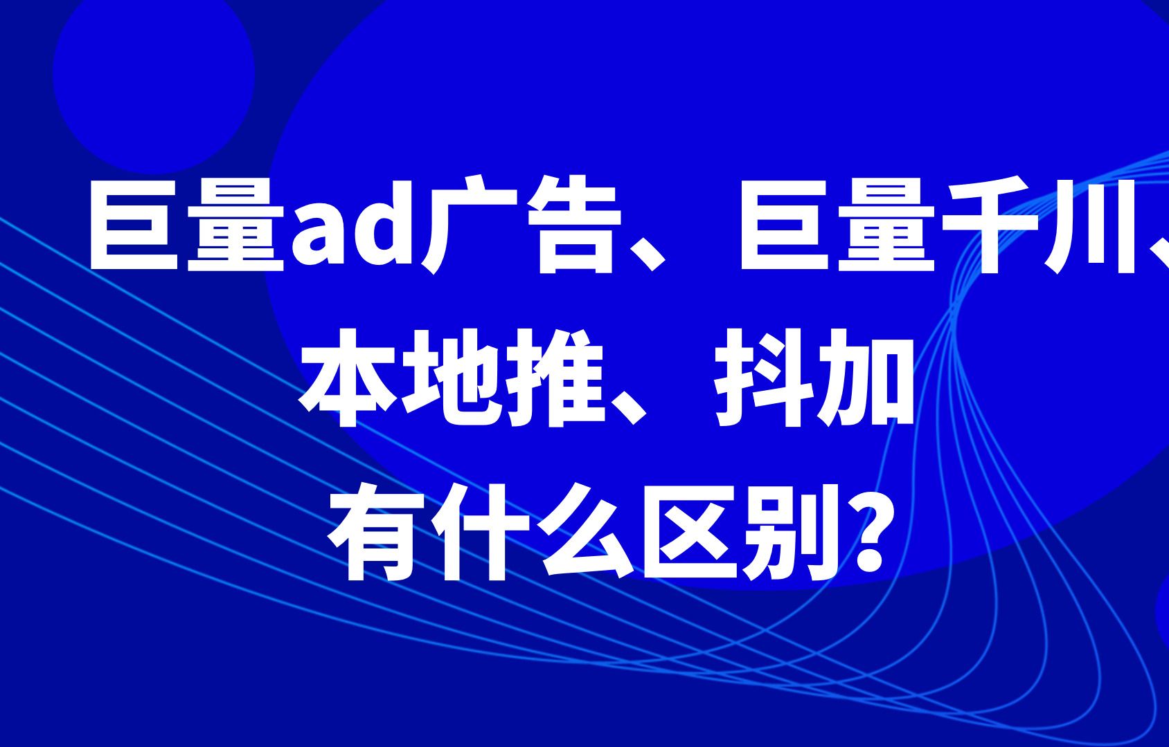 巨量ad广告、巨量千川、本地推、抖加有什么区别?