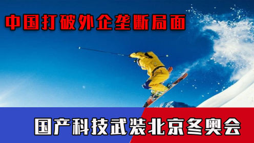 冬奥会进入倒计时,中国打破外企垄断局面,国产科技武装北京冬奥会
