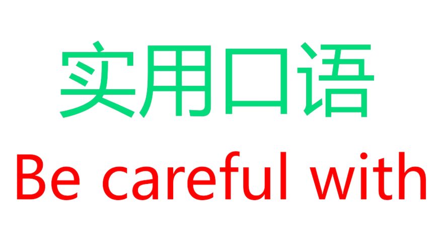 小心点!用英语怎么说?实用英语口语:Be careful with!