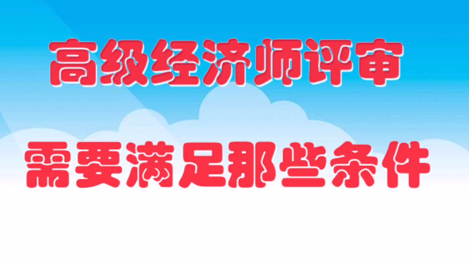高级经济师职称评审需要满足哪些条件?你知道吗?