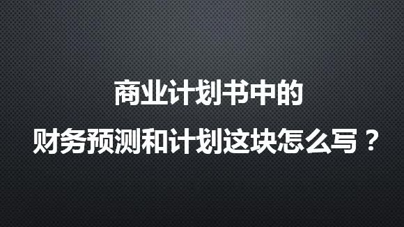 商业计划书撰写之十二:如何写财务预测和财务计划