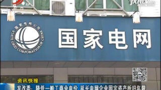发改委:降低一般工商业电价 延长电网企业固定资产折旧年限