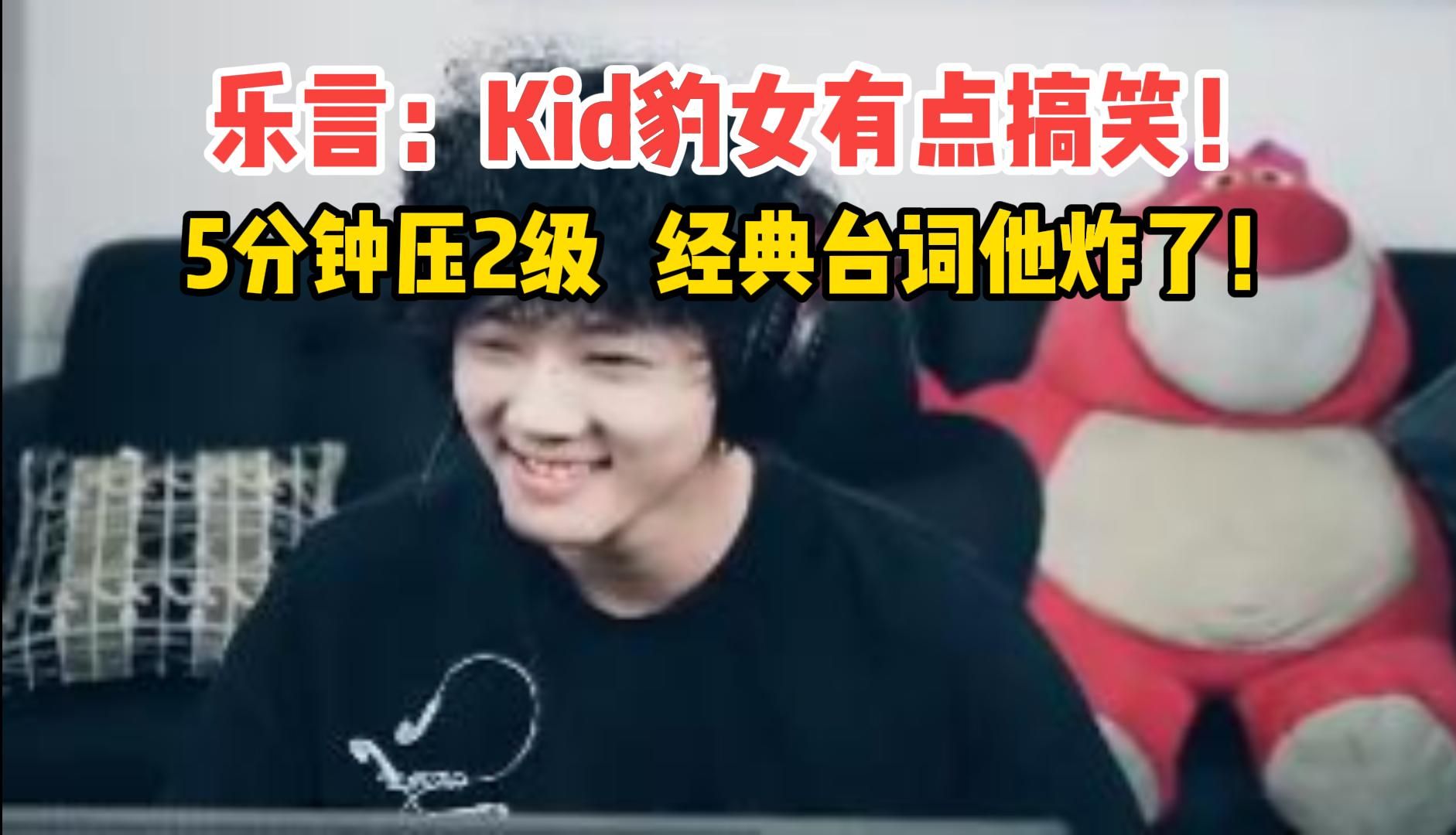 乐言:Kid豹女有点搞笑!5分钟压2级,Kid刷野位置全被算到!这怎么玩!_...