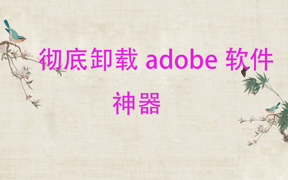 卸载神器(还在为卸载不干净adobe等软件犯愁吗?)