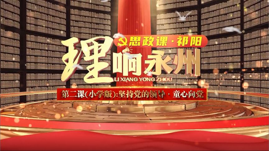 《理响永州·思政课·祁阳》第二课(小学版):坚持党的领导·童心向党
