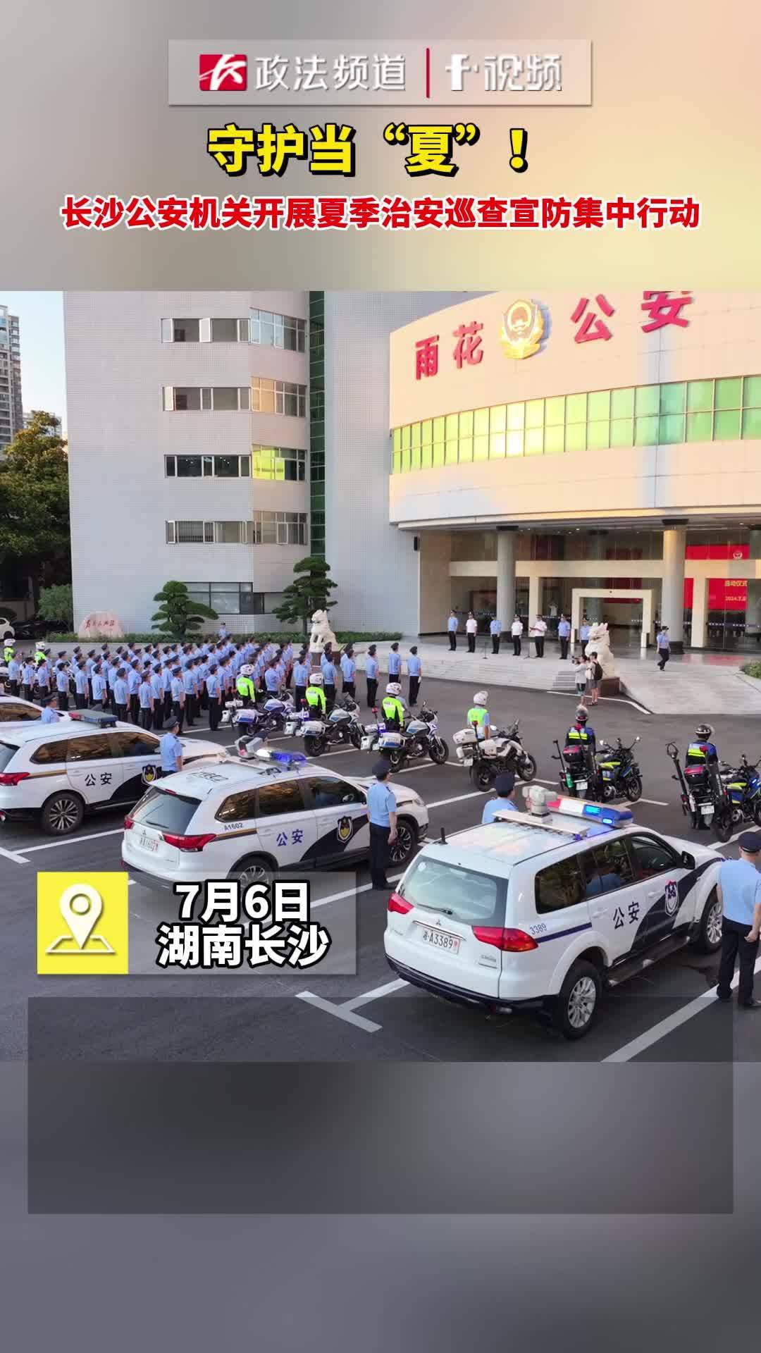 守护当"夏"!长沙公安机关开展夏季治安巡查宣防集中行动