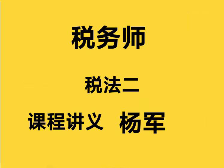 2025年税务师税二杨军精讲班 25杨军税务师税法二基础精讲班含讲义