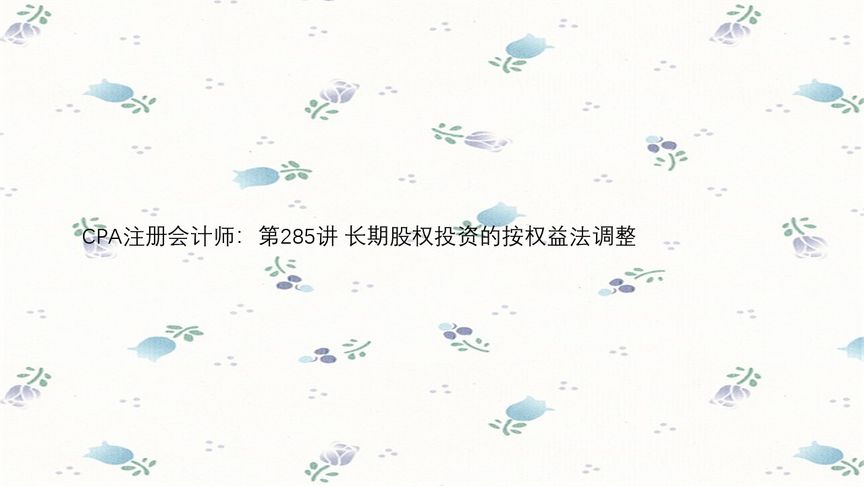 CPA注册会计师:第285讲 长期股权投资的按权益法调整