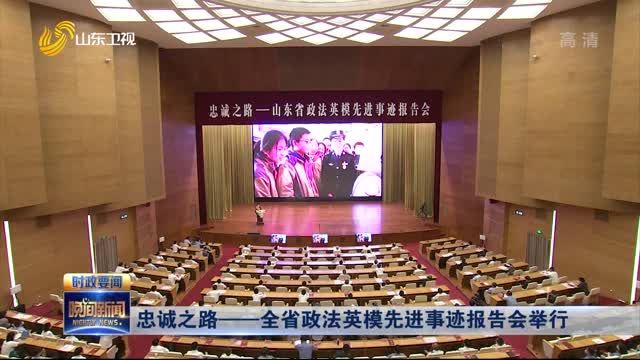 关注!忠诚之路——全省政法英模先进事迹报告会在济南举行