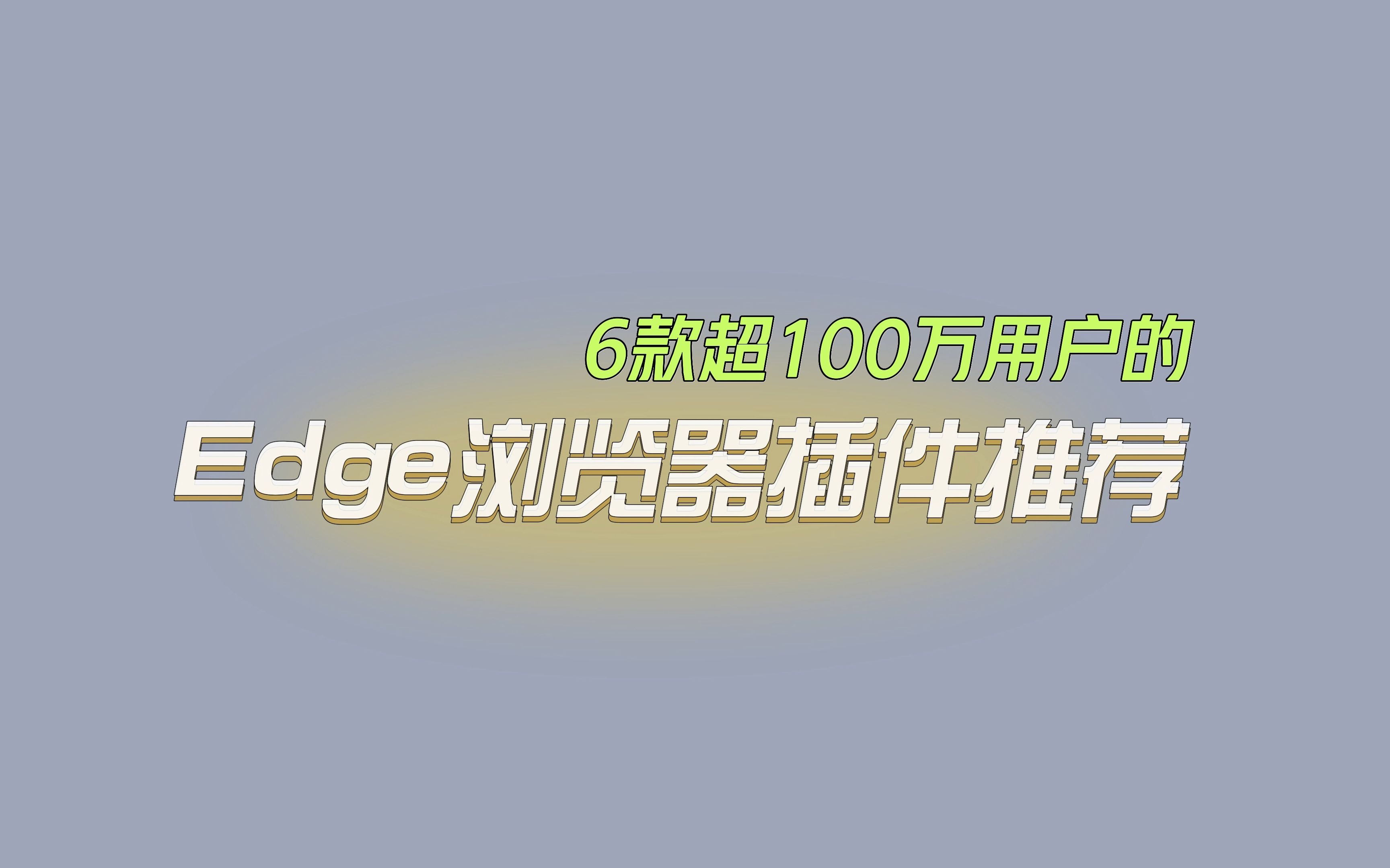 6款超100万用户的Edge浏览器插件,每一款都值得拥有!