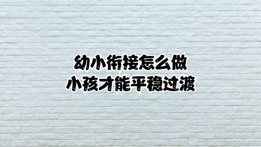 幼小衔接需要怎么做,小孩才能平稳过渡