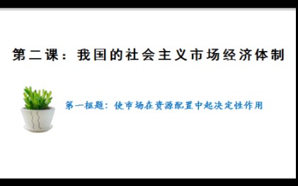 ...必修二经济与社会第二课。2.1使市场在资源配置中起到决定性的作用