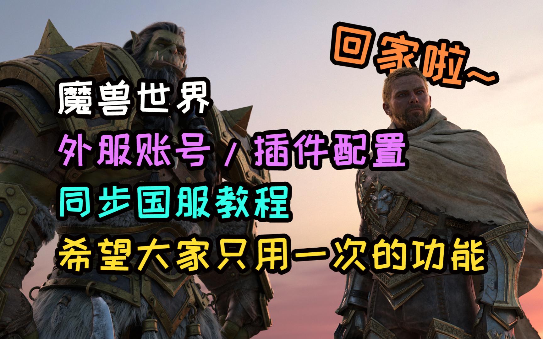 回家啦!魔兽世界外服账号/插件配置如何同步到国服?希望大家只用一次...