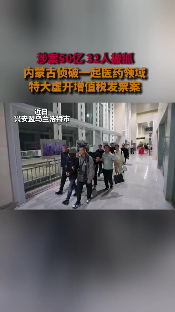 涉案50亿32人被抓内蒙古侦破一起医药领域特大虚开增值税发票案