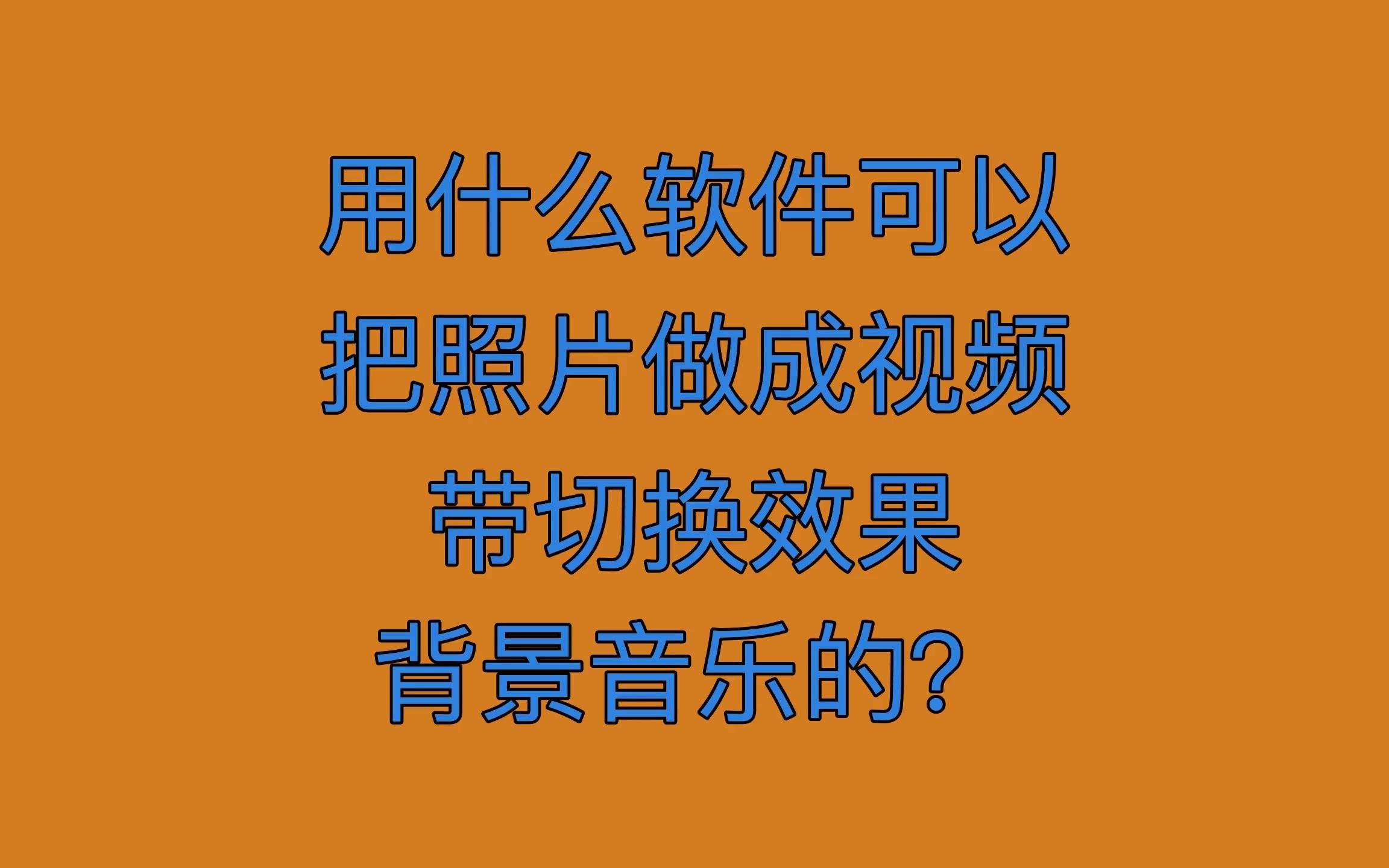 用什么软件可以,把照片做成视频,带切换效果,背景音乐的?