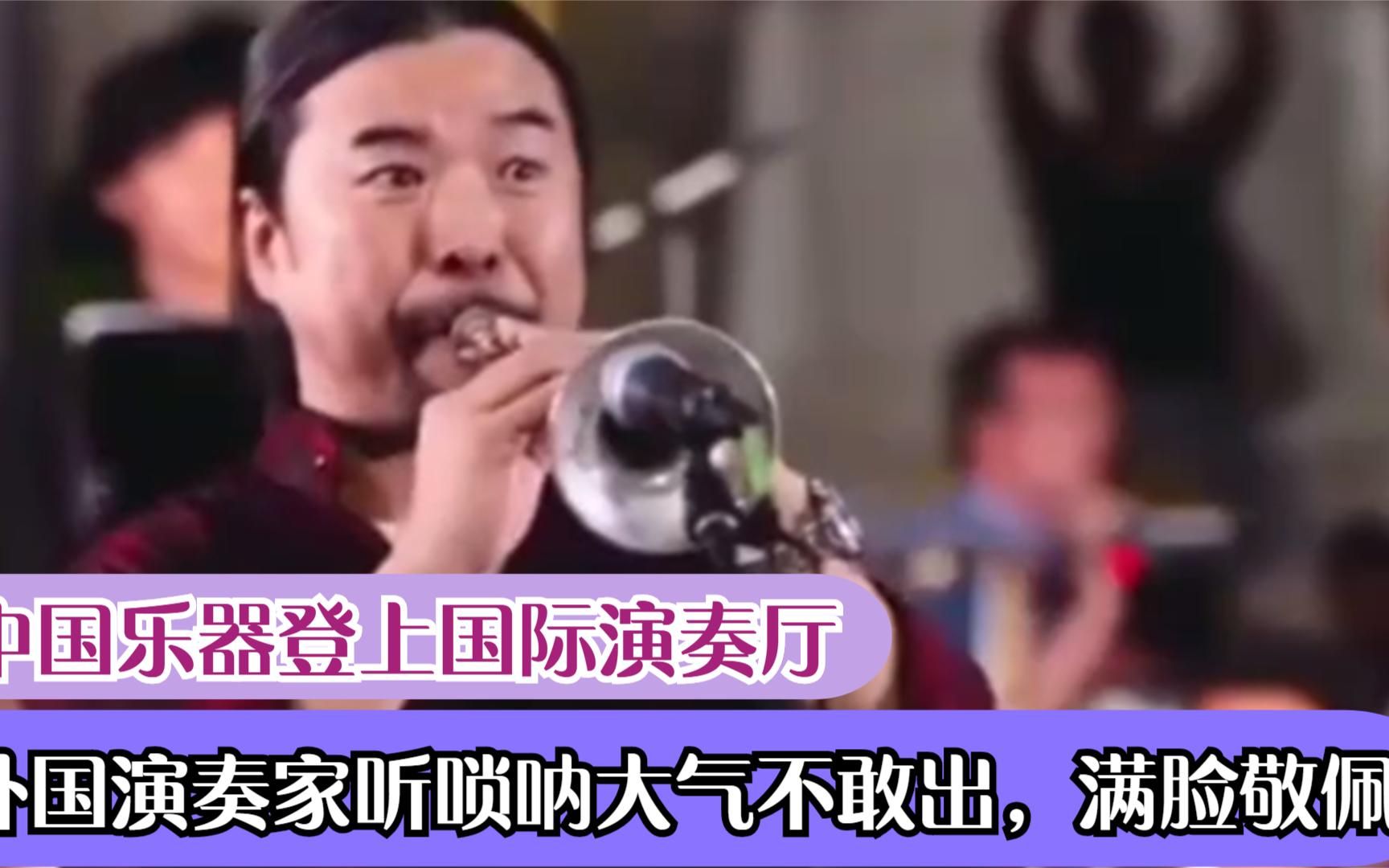中国乐器登上国际演奏厅,外国演奏家听唢呐大气不敢出,满脸敬佩