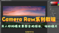 Camera Raw系列教程,无人机拍摄全景图合成技法,俗称接片