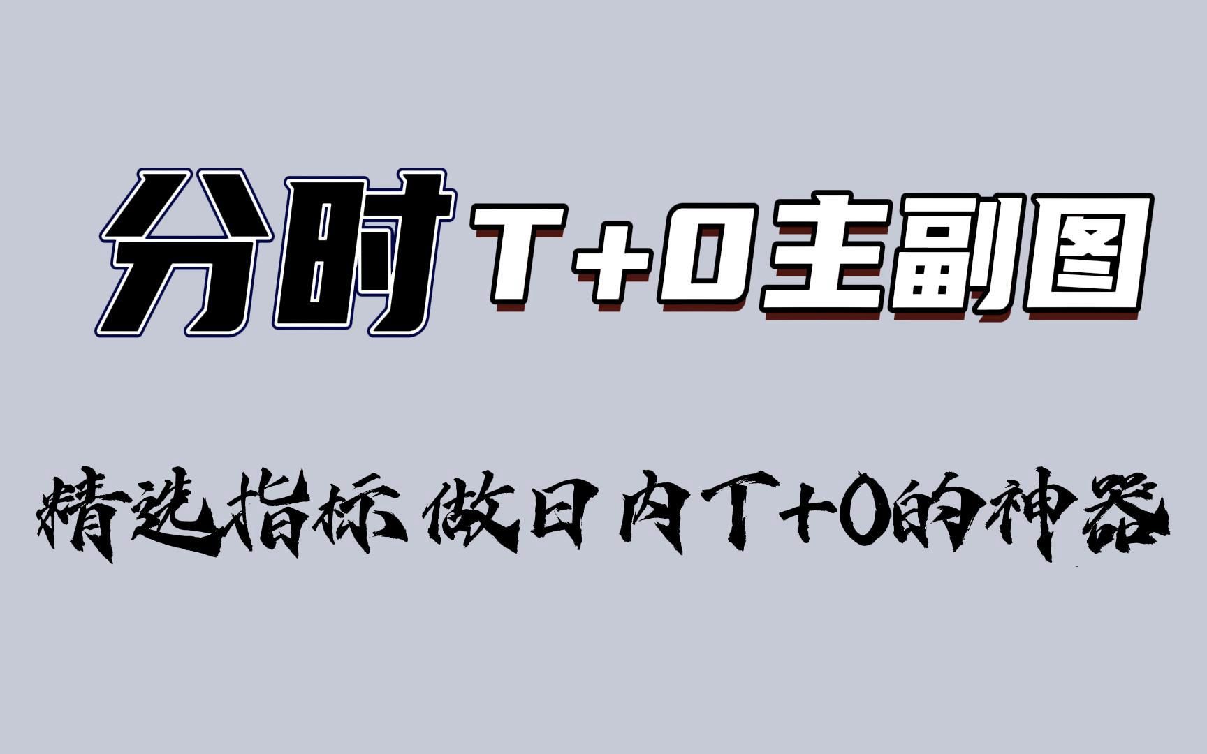 [分时T+0主副图套装]——精选指标,做日内T+0的神器,高抛低吸,主抓主...