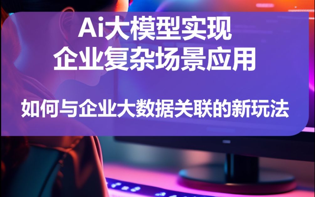 AI大模型中解决企业复杂业务场景 如何与企业大数据关联的新玩法