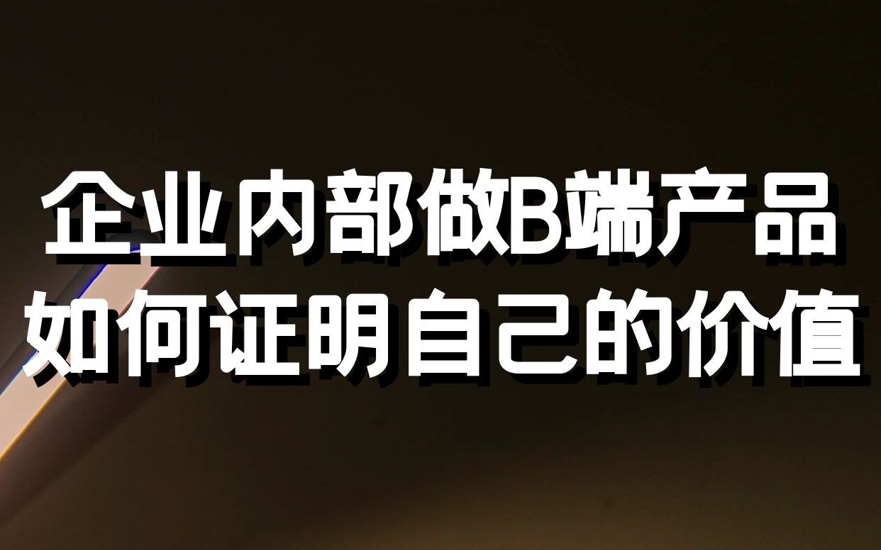 在企业内部做B端产品,如何证明自己的价值