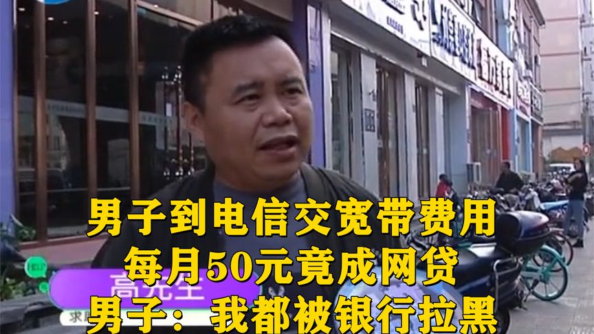 男子到电信交宽带费用,每月50元竟成网贷,男子:我都被银行拉黑