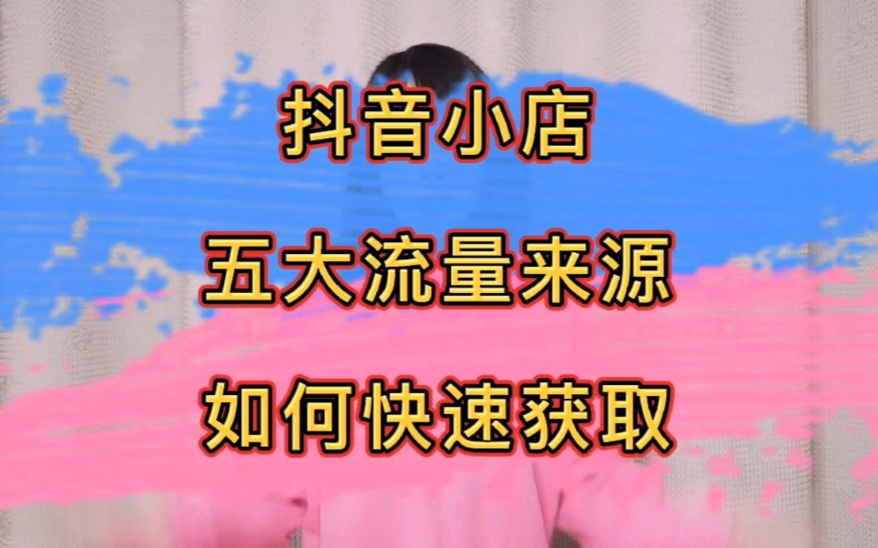 抖音小店五大流量来源,教你如何快速获取!