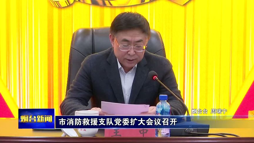 【视频】市消防救援支队党委扩大会议召开