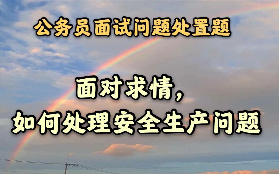【公务员面试问题处置】面对求情,如何处理安全生产问题?(需要文字...