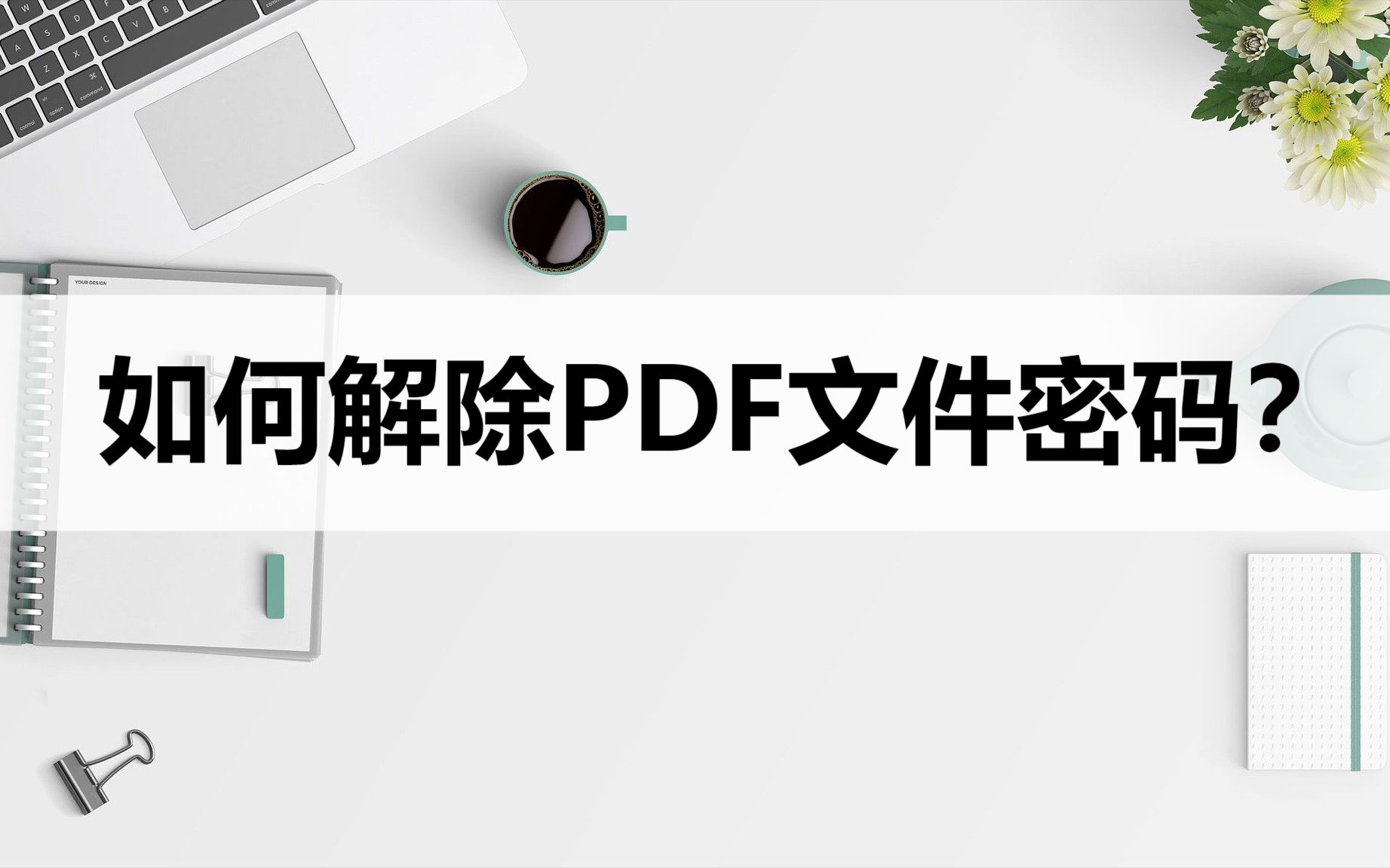如何解除PDF文件密码?教你两种轻松解决
