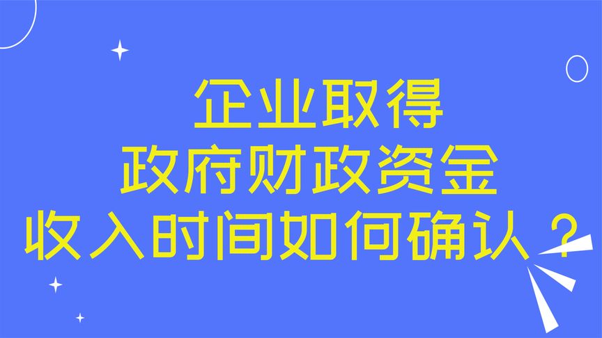 企业取得政府财政资金,收入时间如何确认?