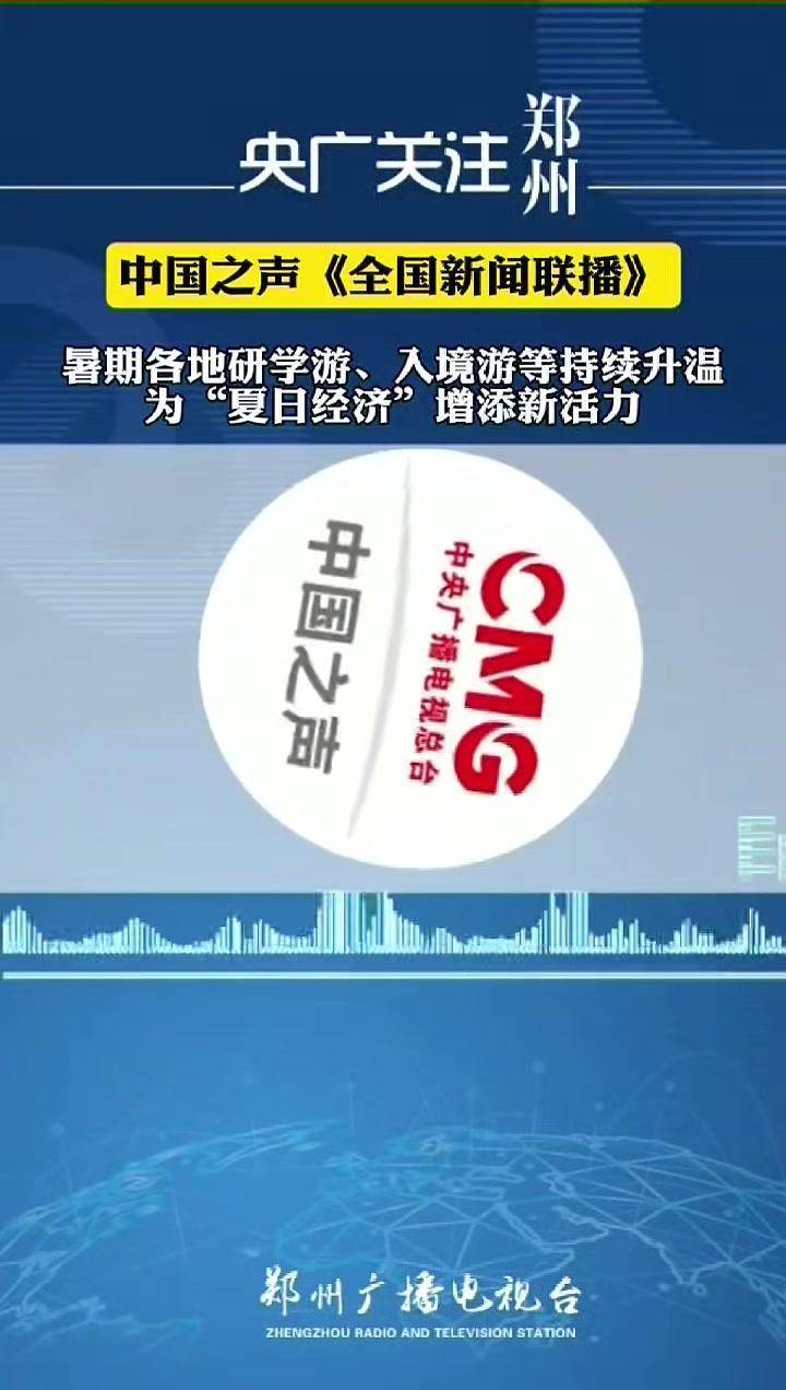 【央广关注郑州】中国之声《全国新闻联播》:暑期各地研学游、入境...