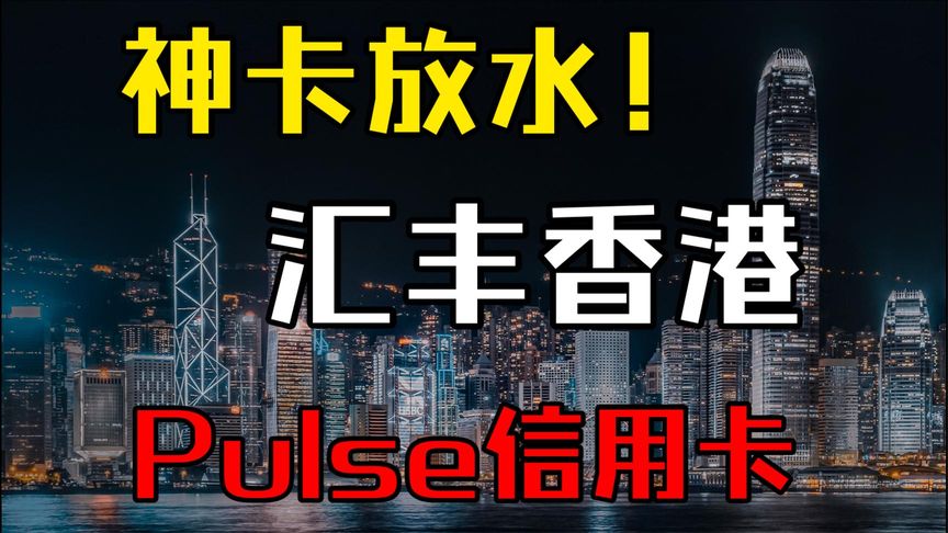 神卡放水!香港汇丰Pulse信用卡海外消费神器抓紧这波窗口期申请