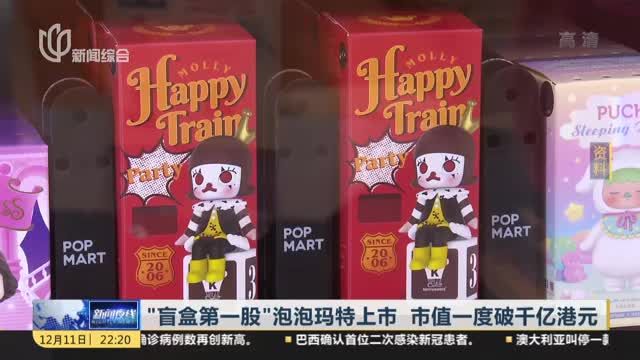 “盲盒第一股”泡泡玛特上市  市值一度破千亿港元