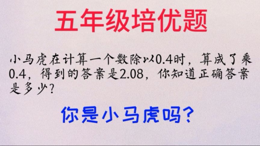 五年级培优题:小马虎把除以0.4算成乘0.4答案是2.08,求正确答案