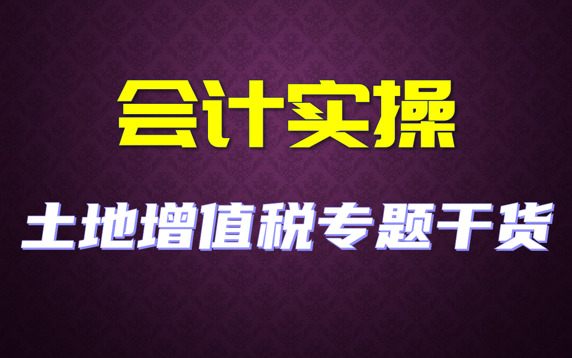 【会计/财务实操课堂】土地增值税 专题篇(最新版,共17P超完整版)