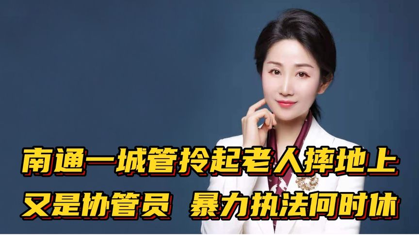 南通一城管拎起老人摔地上,又是协管员,暴力执法何时休?