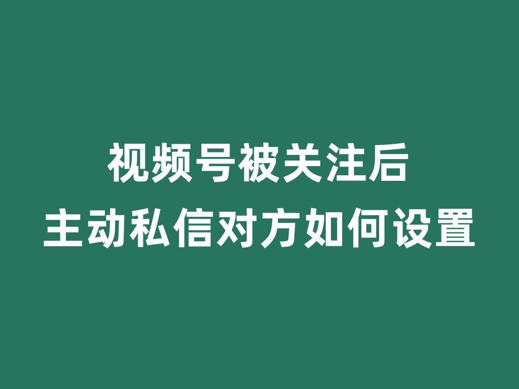 视频号被关注后主动私信对方如何设置