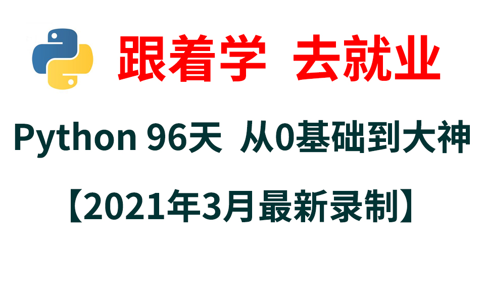 【跟着学,去就业】Python 96天,从0基础到大神【2021年3月最新录制】