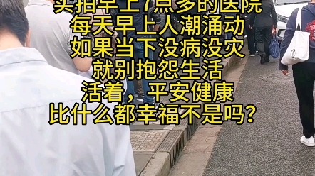 实拍早上7点多的医院,如果当下你没病没灾,就别抱怨生活。活着,平安...