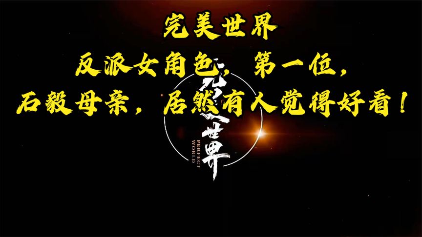 盘点完美世界反派女角色,第一位,石毅母亲,居然有人觉得好看!