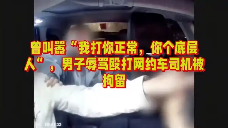 叫嚣“我打你正常,你个底层人”,男子辱骂殴打网约车司机被拘留