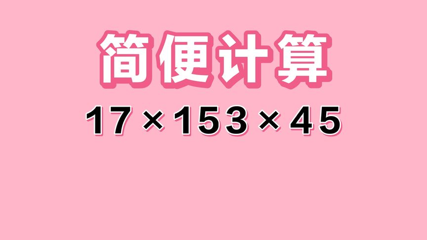 简便计算17×153×45,多数同学觉得特简单,但做时却懵圈了。