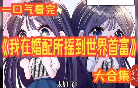 《我在婚配所摇到世界首富》超爽大合集~女主在婚介所摇号结婚,摇到...