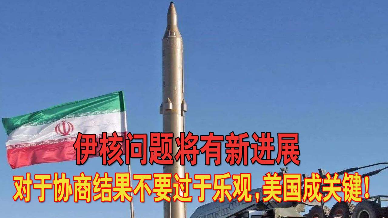 伊核问题将有新进展,对于协商结果不要过于乐观,美国成关键!