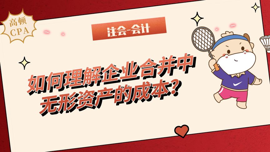 注会CPA会计:如何理解企业合并中无形资产的成本?