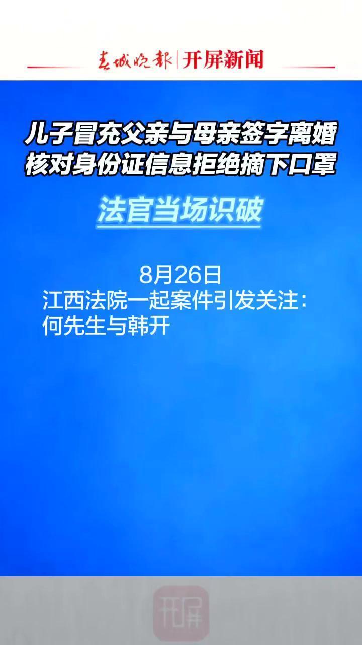 儿子冒充父亲与母亲签字离婚核对身份证信息时拒绝摘下口罩法官当场...